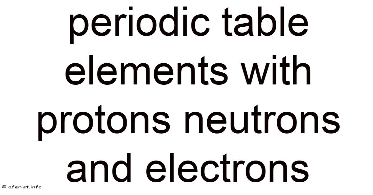 Periodic Table Elements With Protons Neutrons And Electrons