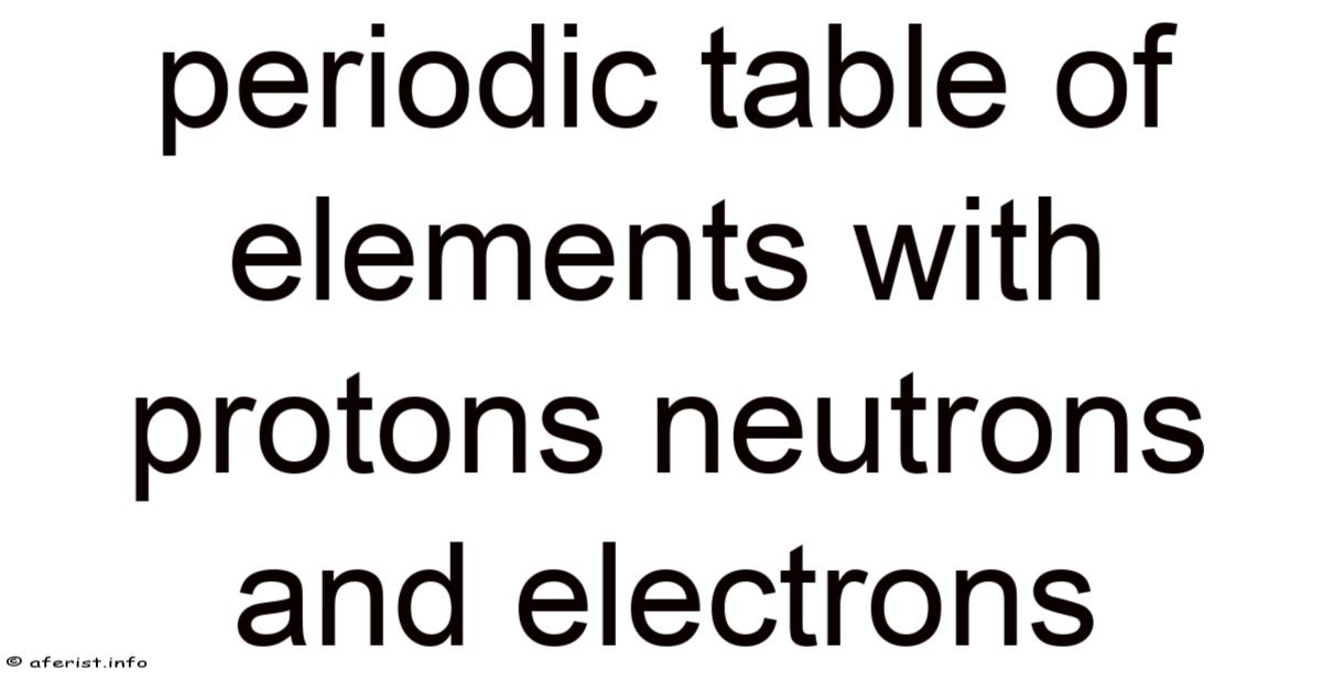 Periodic Table Of Elements With Protons Neutrons And Electrons
