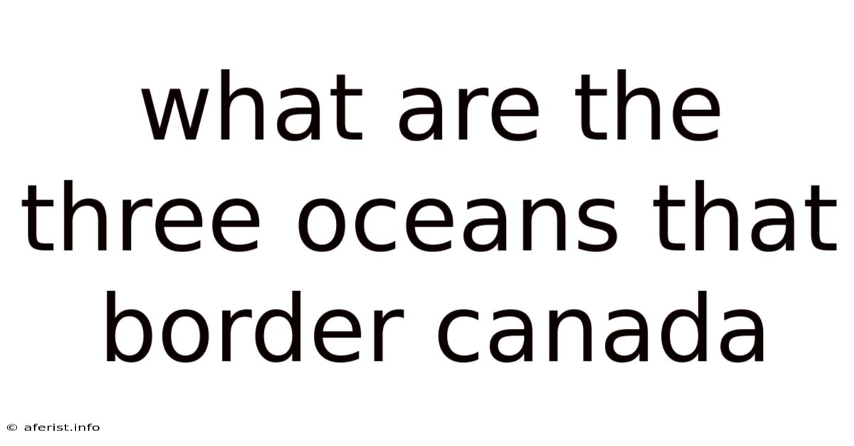 What Are The Three Oceans That Border Canada